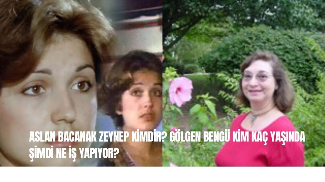 Aslan Bacanak Zeynep kimdir? Gölgen Bengü kim kaç yaşında şimdi ne iş ...